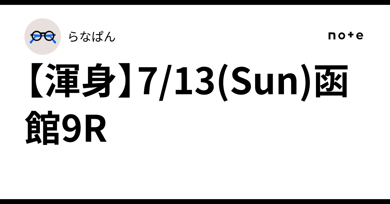 【渾身】7/13(Sun)函館9R｜らなぱん