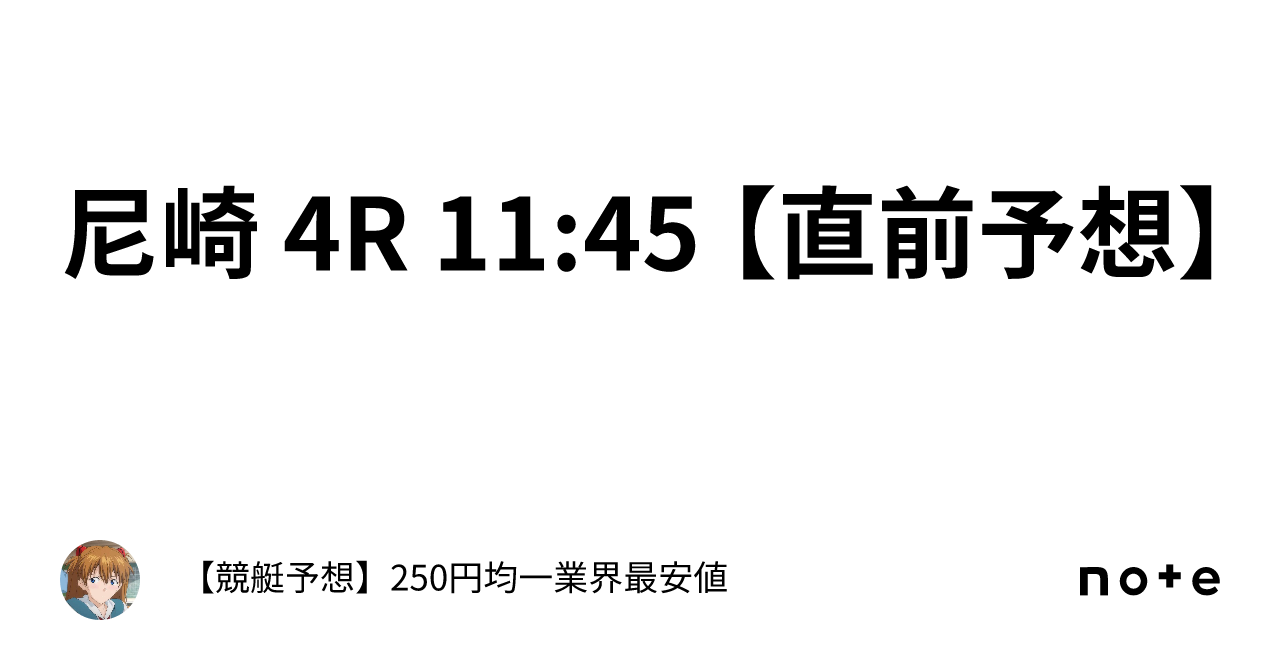 尼崎 4R 11:45 【直前予想】｜【競艇予想】🚤 ️‍🔥250円均一‼️業界最安値😈