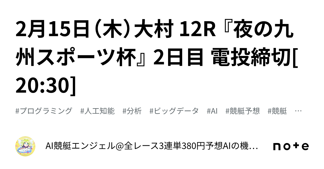 2月15日（木）大村 12R 『夜の九州スポーツ杯』 2日目 電投締切[20:30]｜AI競艇エンジェル@全レース3連単380円予想 AIの機械学習で驚異の的中率＆回収率 フォロバ100