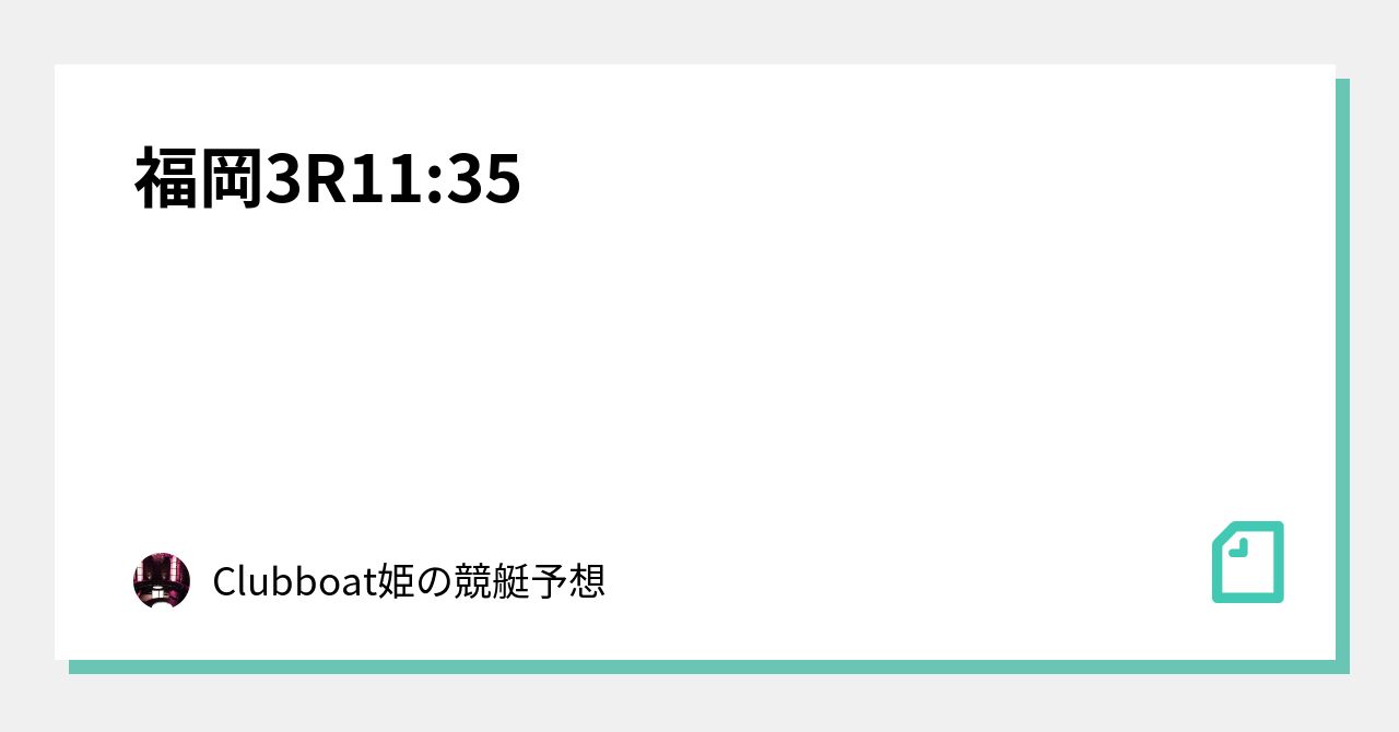 福岡3R11:35｜🥀Clubboat🥀姫の競艇予想🍾｜note