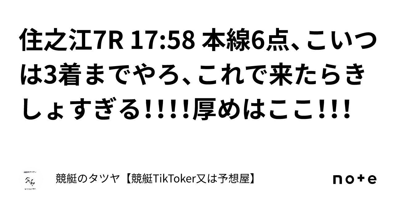 住之江7R 17:58 本線6点、こいつは3着までやろ、これで来たらきしょすぎる！！！！厚めはここ！！！｜競艇のタツヤ【競艇TikToker又は予想屋】