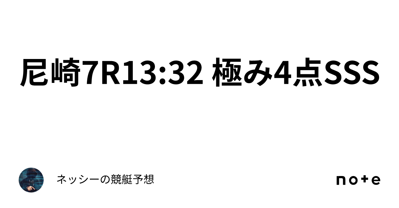 尼崎7R13:32 極み4点SSS㊗️㊗️｜ネッシーの競艇予想🚤