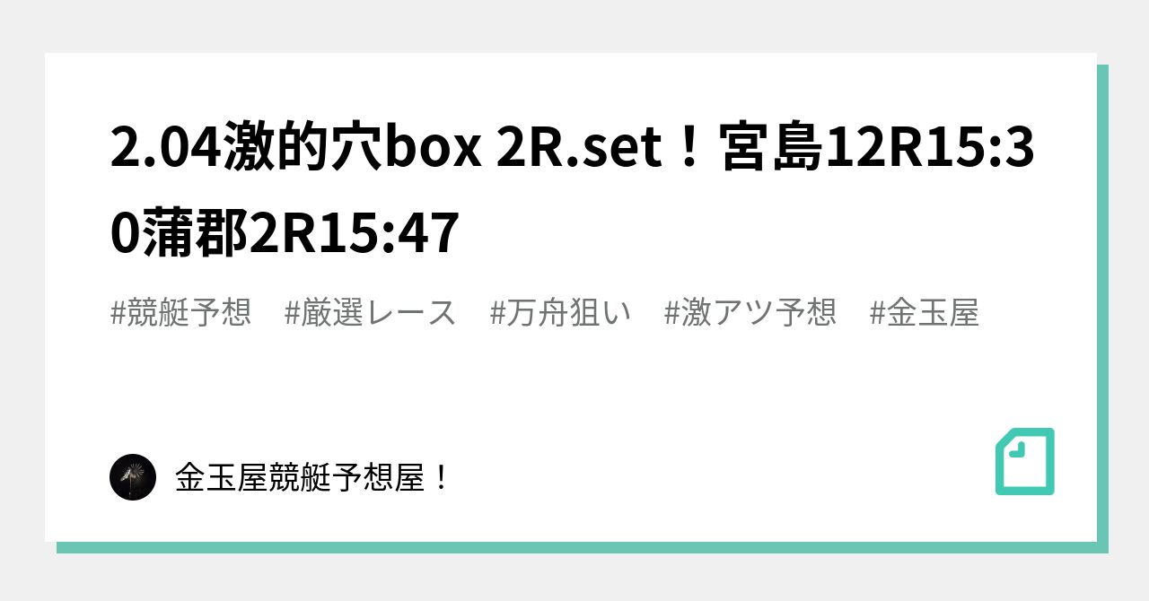 2.04🔥激的💮穴box🔥 2R.set！宮島12R15:30🔥蒲郡2R15:47｜🎆金玉屋🎆競艇予想屋！｜note