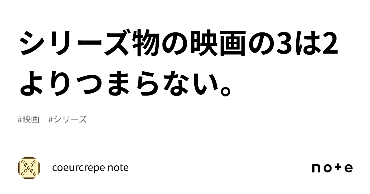 シリーズ物の映画の3は2よりつまらない。｜coeurcrepe note