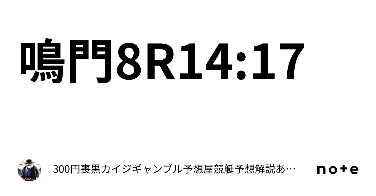 鳴門8R14:17｜⭐︎300円喪黒カイジギャンブル予想屋競艇予想⭐︎解説ありは500円