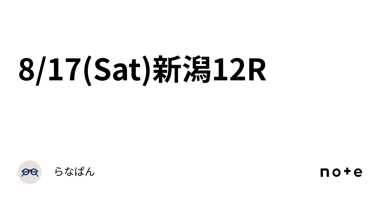 8/17(Sat)新潟12R｜らなぱん