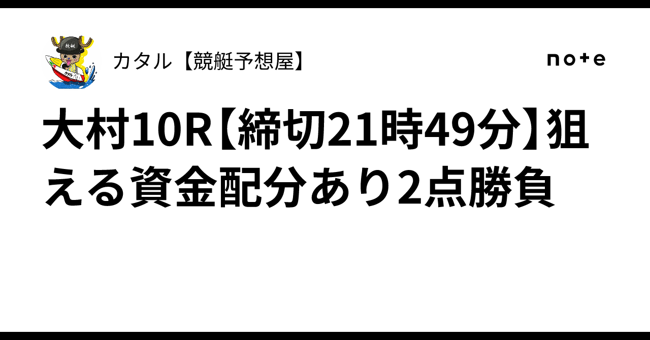 🔥🌐大村10R【締切21時49分】🔥🌐狙える🔥🌐資金配分あり🔥2点勝負🔥｜カタル【競艇予想屋】