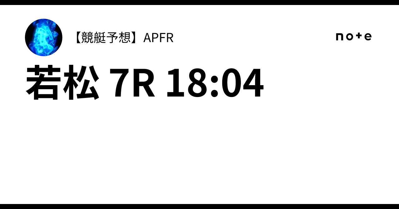 若松 7R 18:04｜【競艇予想】APFR