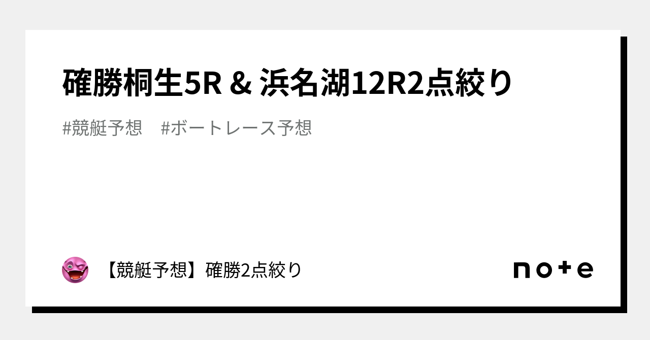 確勝🔥桐生5R & 浜名湖12R🔥2点絞り🔥｜【競艇予想】確勝2点絞り｜note
