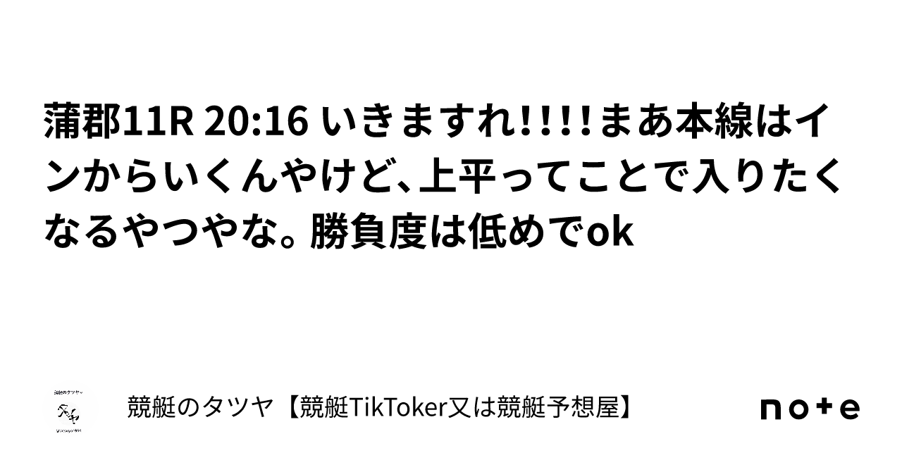 蒲郡11R 20:16 いきますれ！！！！まあ本線はインからいくんやけど、上平ってことで入りたくなるやつやな。勝負度は低めでok｜競艇のタツヤ【競艇TikToker又は競艇予想屋】