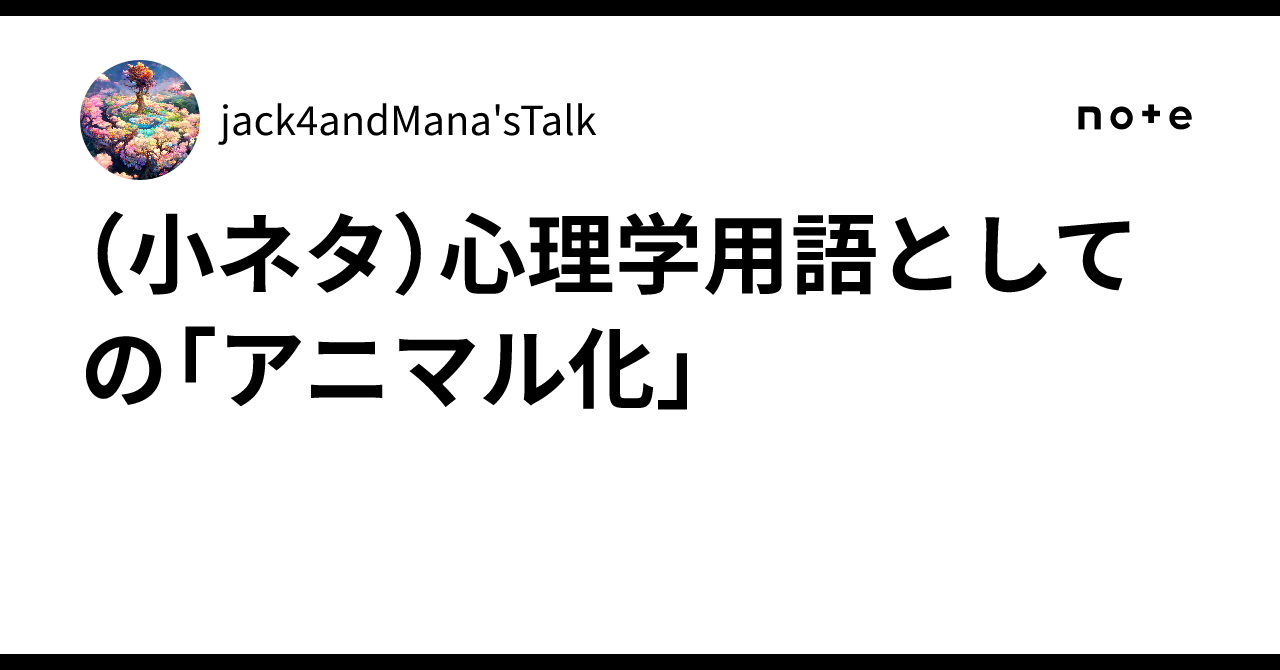 （小ネタ）心理学用語としての「アニマル化」｜jack4andMana'sTalk