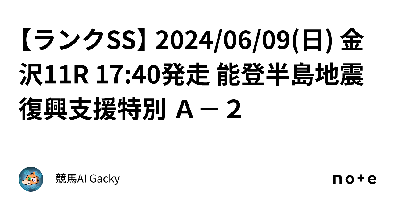 【ランクSS】 2024/06/09(日) 金沢11R 17:40発走 能登半島地震復興支援特別 A－2｜ガキホース@競馬AI