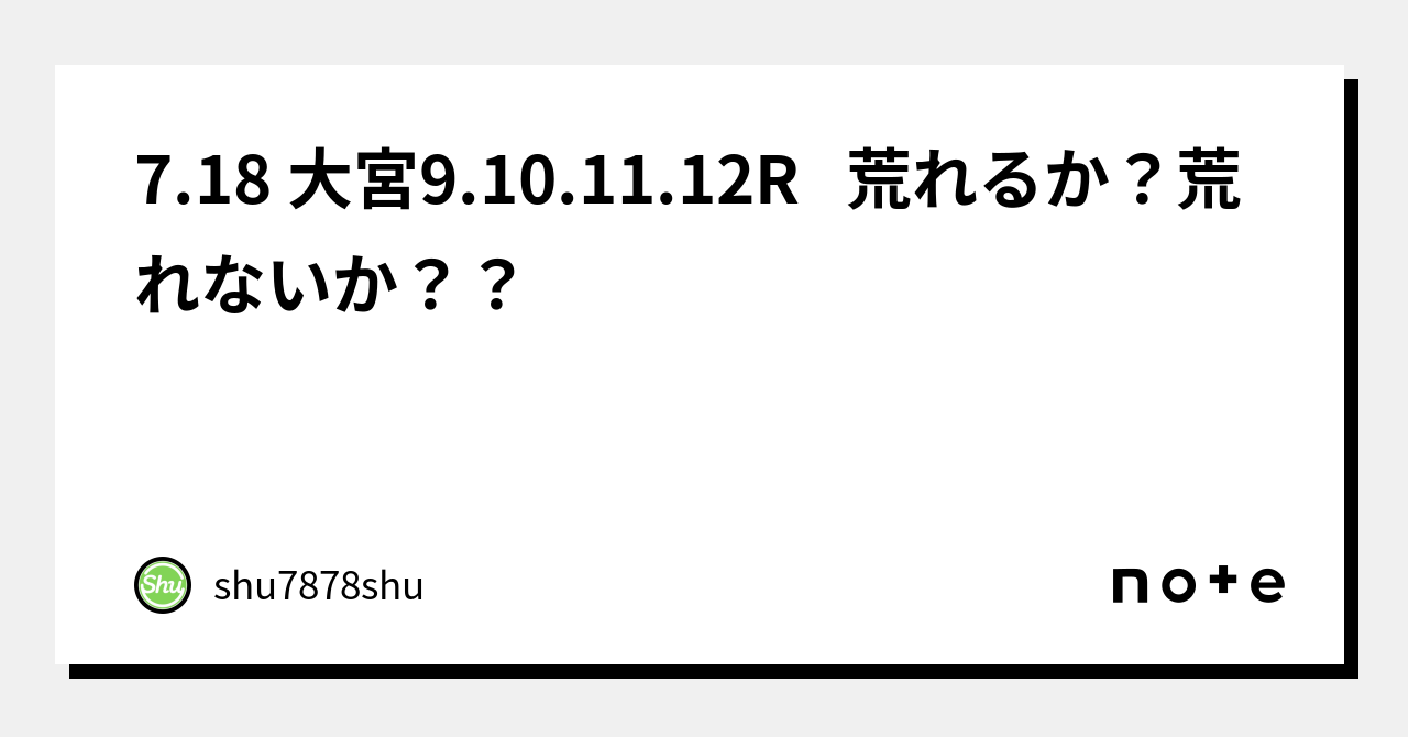 7.18 大宮9.10.11.12R 荒れるか？荒れないか？？｜shu7878shu