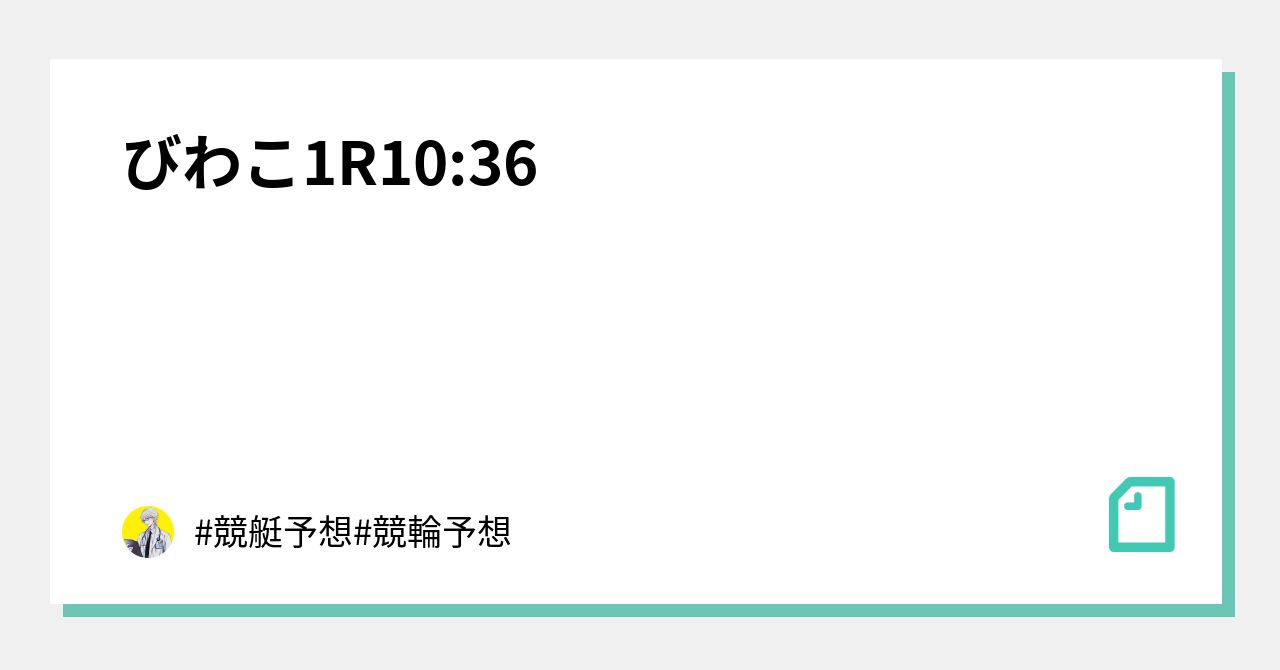 びわこ1R10:36｜#競艇予想#競輪予想｜note