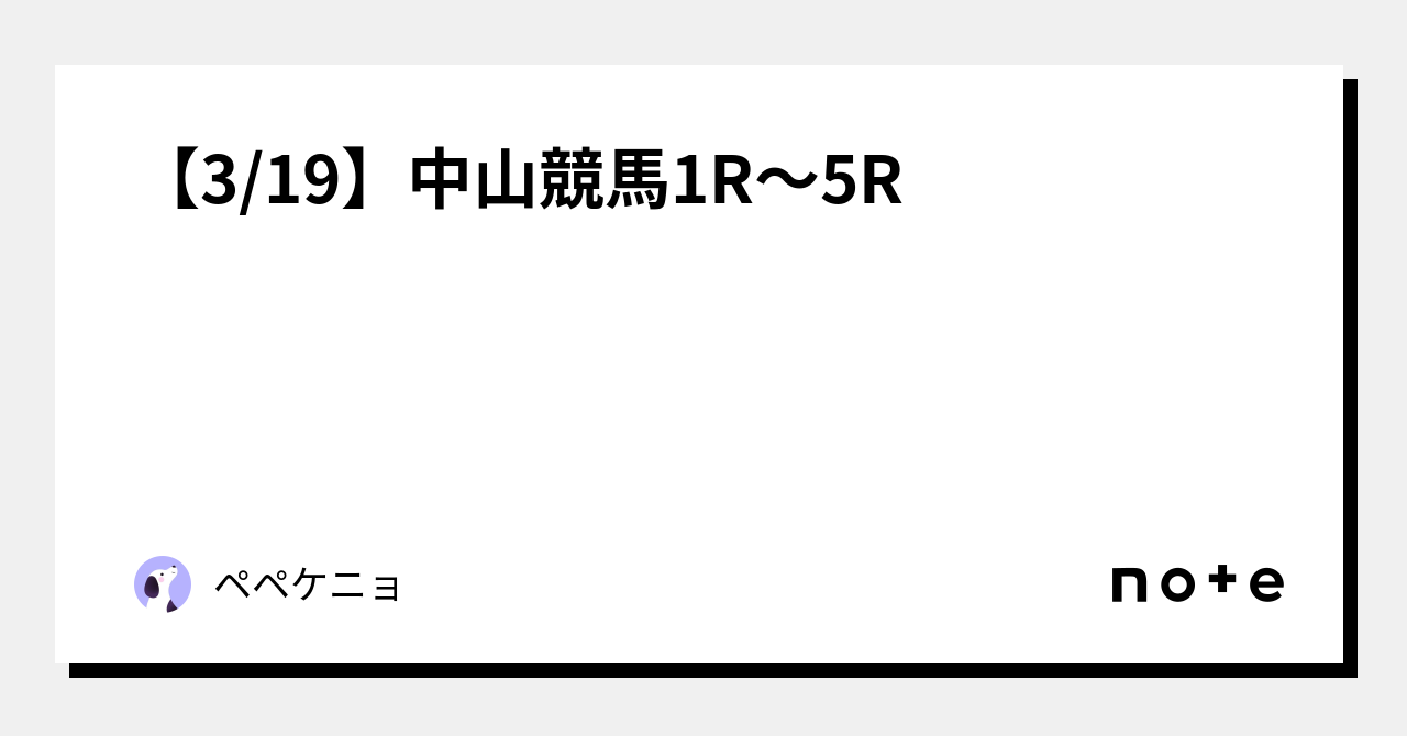 【3/19】中山競馬1R〜5R ｜ペペケニョ