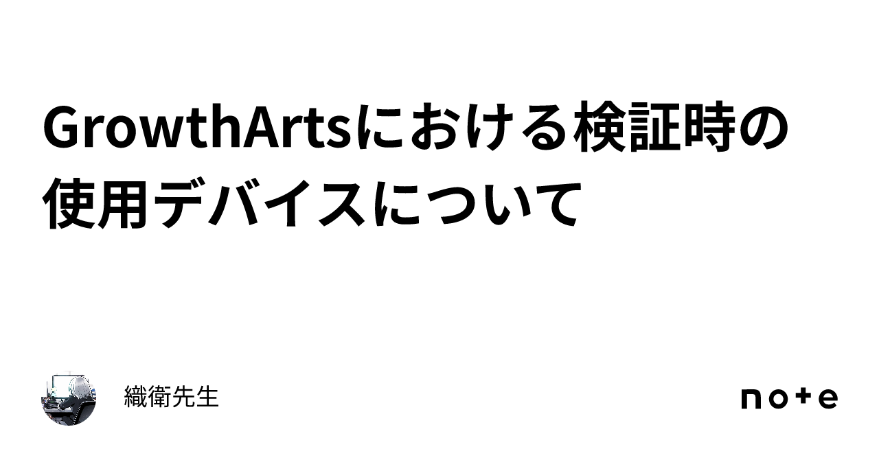 GrowthArtsにおける検証時の使用デバイスについて｜織衛先生