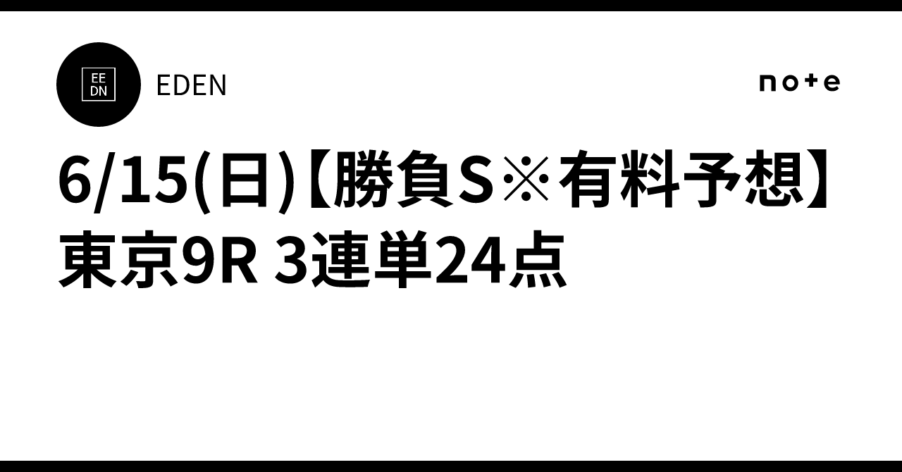 6/15(日)【勝負S※有料予想】東京9R 3連単24点｜EDEN