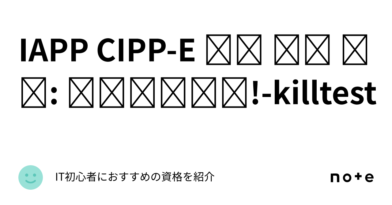 IAPP CIPP-E 인증 시험 정복: 합격했습니다!-killtest｜IT初心者におすすめの資格を紹介