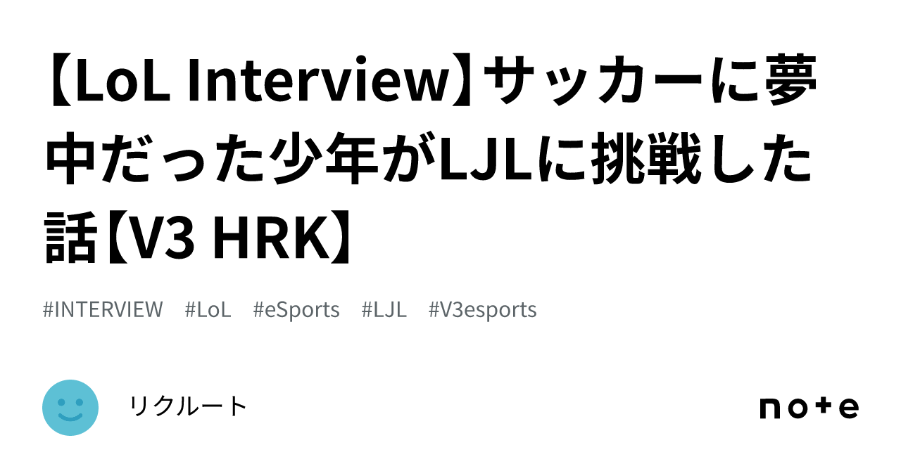 【LoL Interview】サッカーに夢中だった少年がLJLに挑戦した話【V3 HRK】｜リクルート
