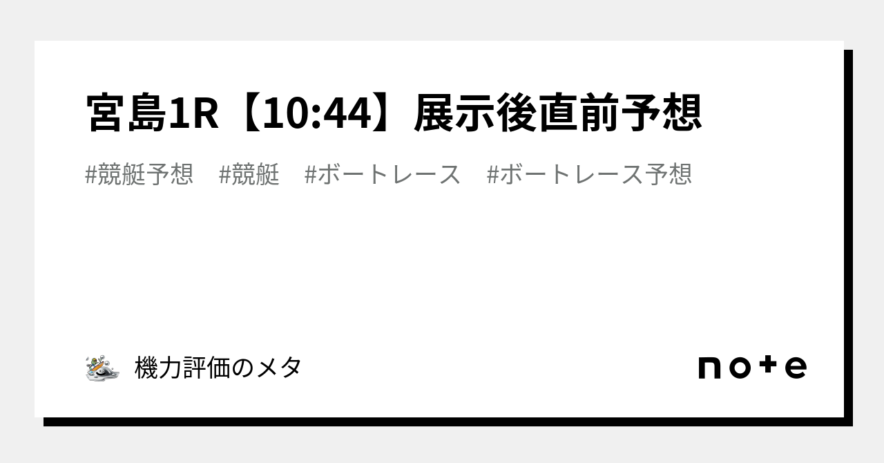 宮島1R【10:44】🔥展示後直前予想｜機力評価のメタ｜note