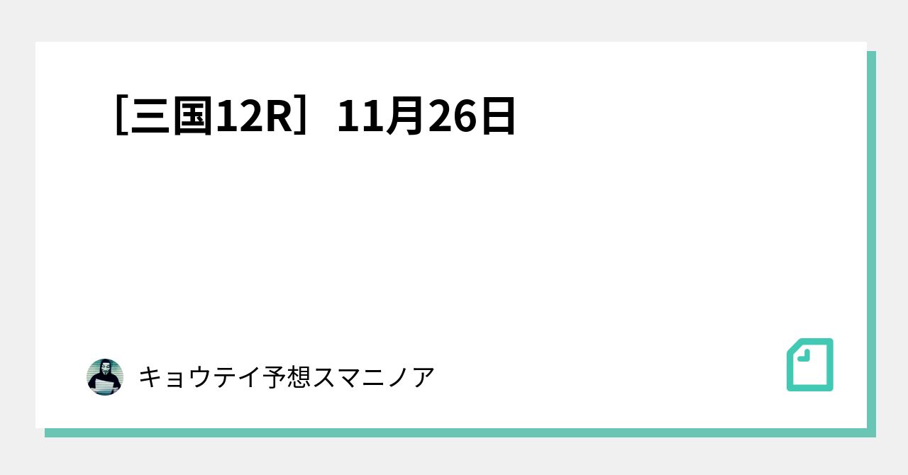 [三国12R]11月26日｜キョウテイ予想スマニノア｜note