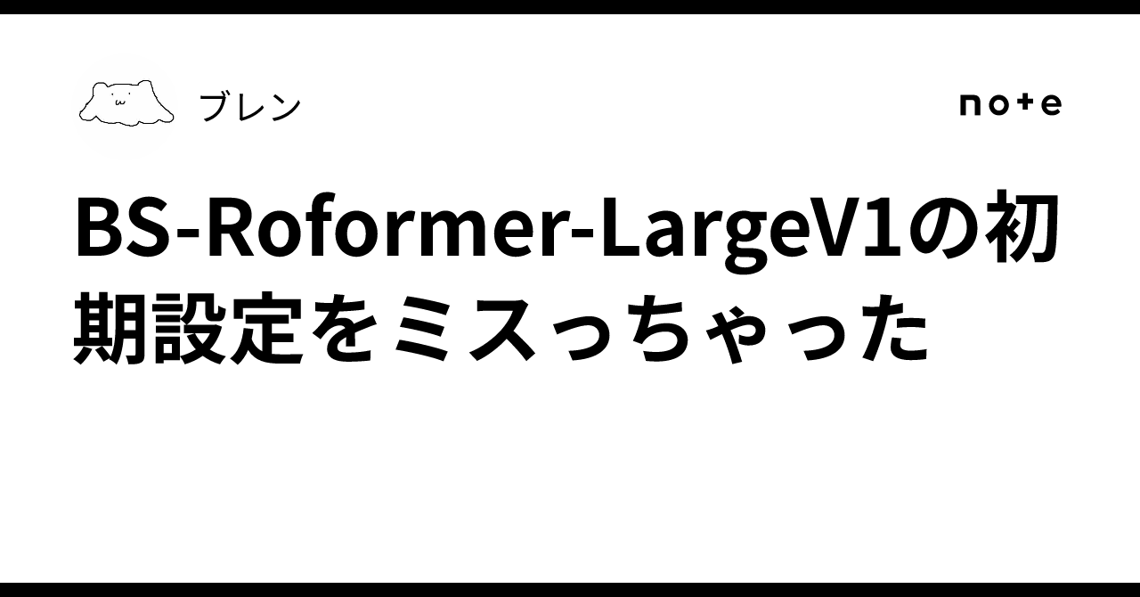 BS-Roformer-LargeV1の初期設定をミスっちゃった｜ブレン