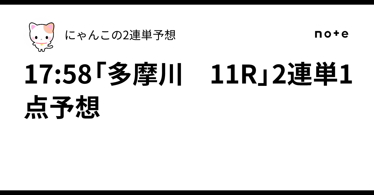 🌼17:58🌼「多摩川 11R」2連単1点予想🎀 ｜にゃんこの2連単予想🎯
