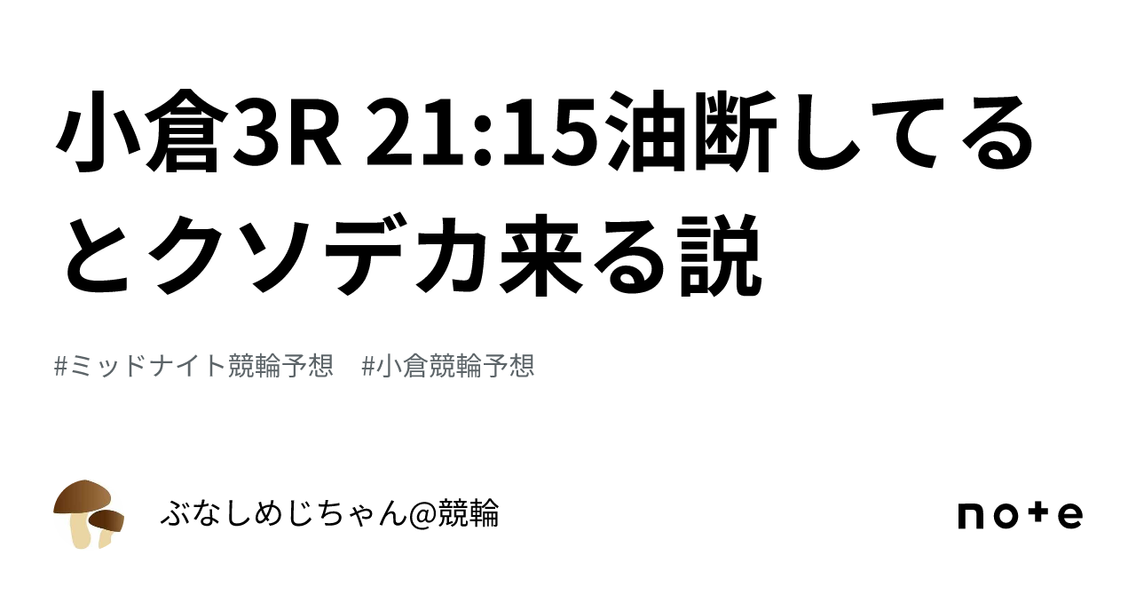 小倉3R 21:15⁉️🔥油断してるとクソデカ来る説🔥⁉️｜ぶなしめじちゃん@競輪