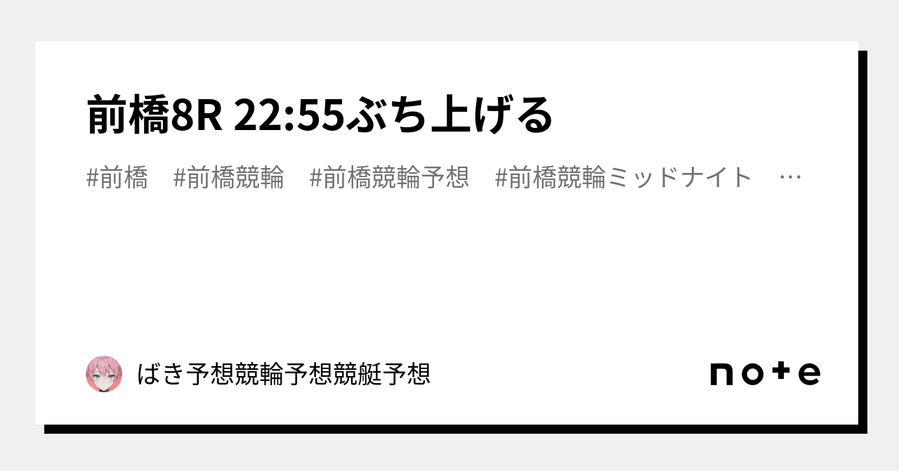 前橋8R 22:55🚴🌃ぶち上げる🔥🔥🔥｜ばき予想🔥🔥競輪予想競艇予想｜note