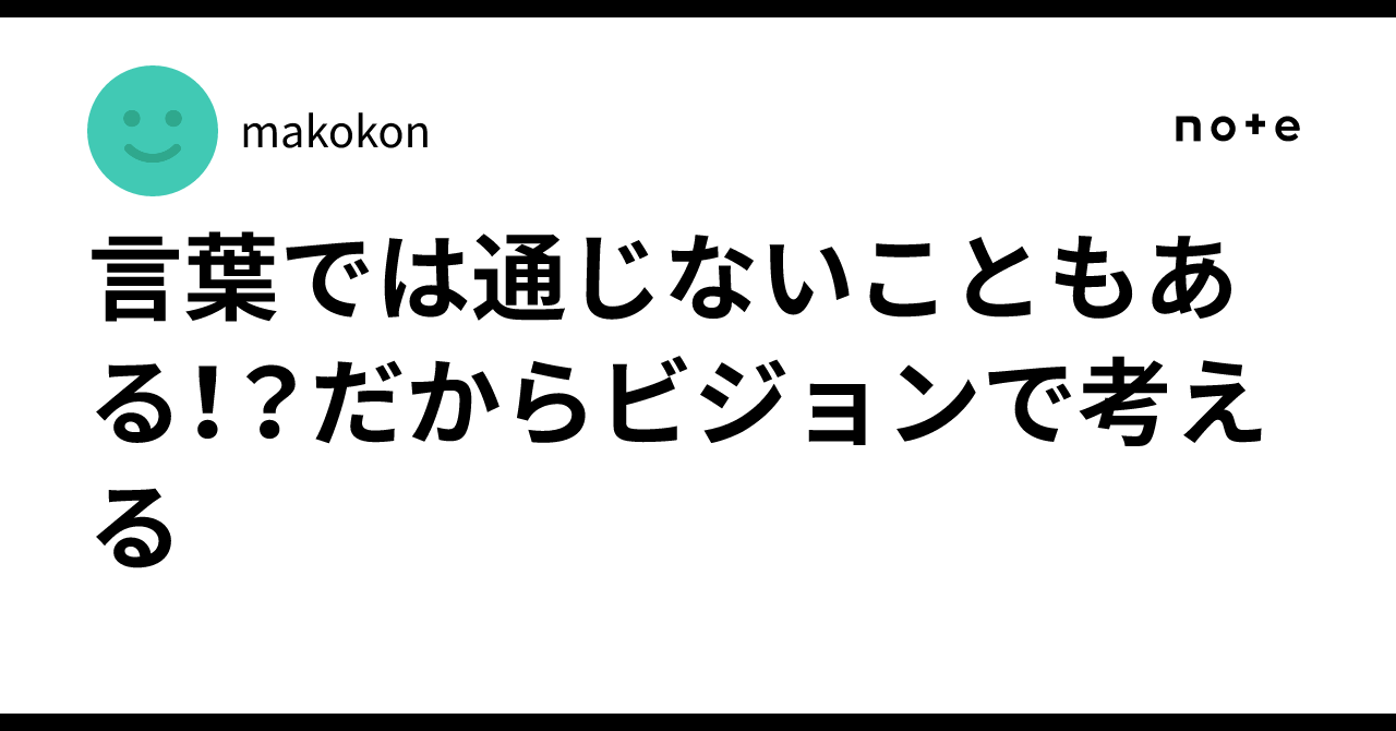 言葉では通じないこともある！？だからビジョンで考える｜makokon