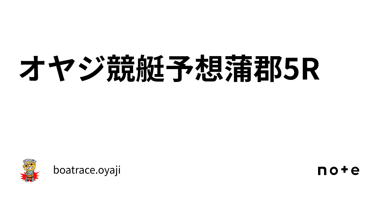 オヤジ競艇予想😎蒲郡5R｜boatrace.oyaji