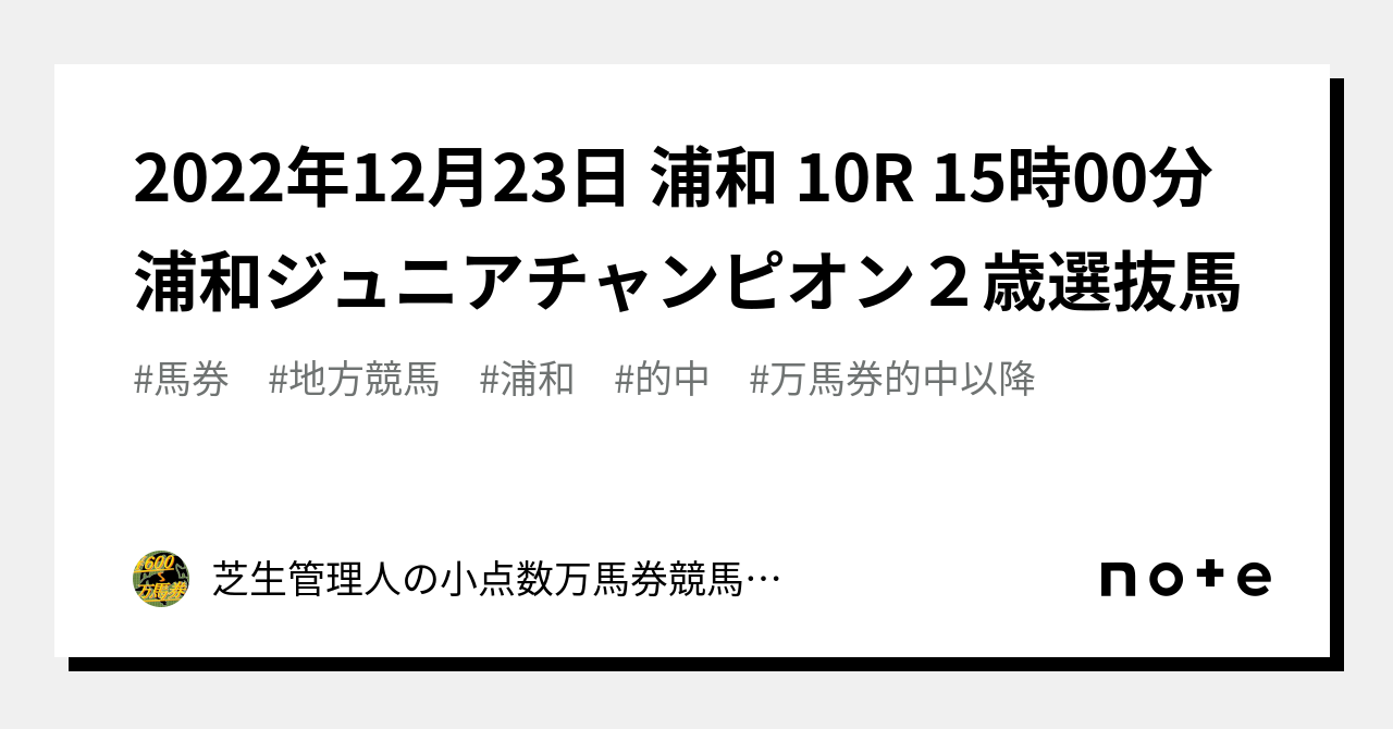 2022年12月23日 浦和 10R 15時00分 浦和ジュニアチャンピオン2歳選抜馬｜芝生管理人の小点数万馬券競馬予想 〔note版〕｜note