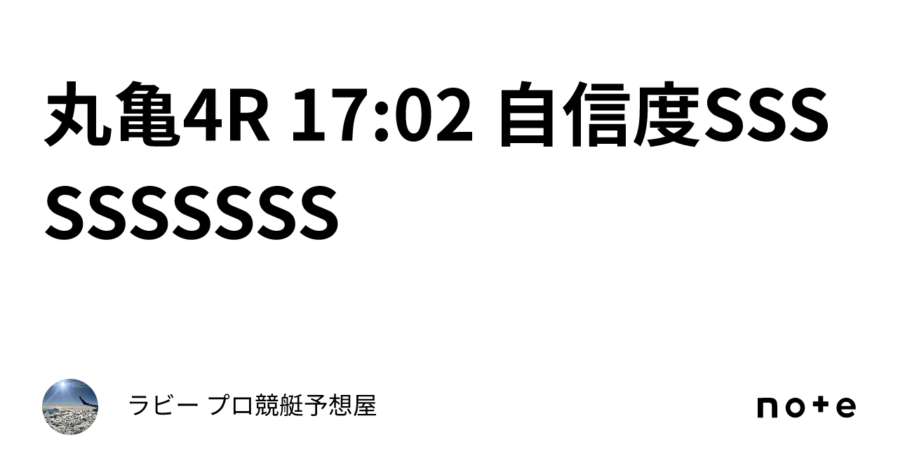 丸亀4R 17:02 自信度SSSSSSSSSS｜ラビー 🚣‍♂️プロ競艇予想屋🚣‍♂️