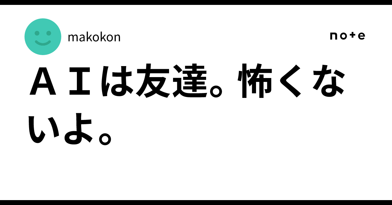 AIは友達。怖くないよ。｜makokon