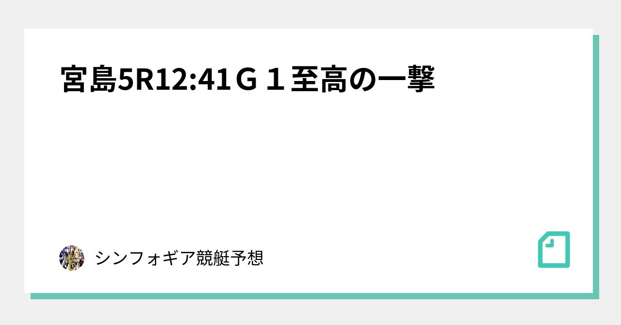 宮島5R12:41🌐🔥G1🔥🌐至高の一撃🔥｜🔥シンフォギア競艇予想🔥｜note