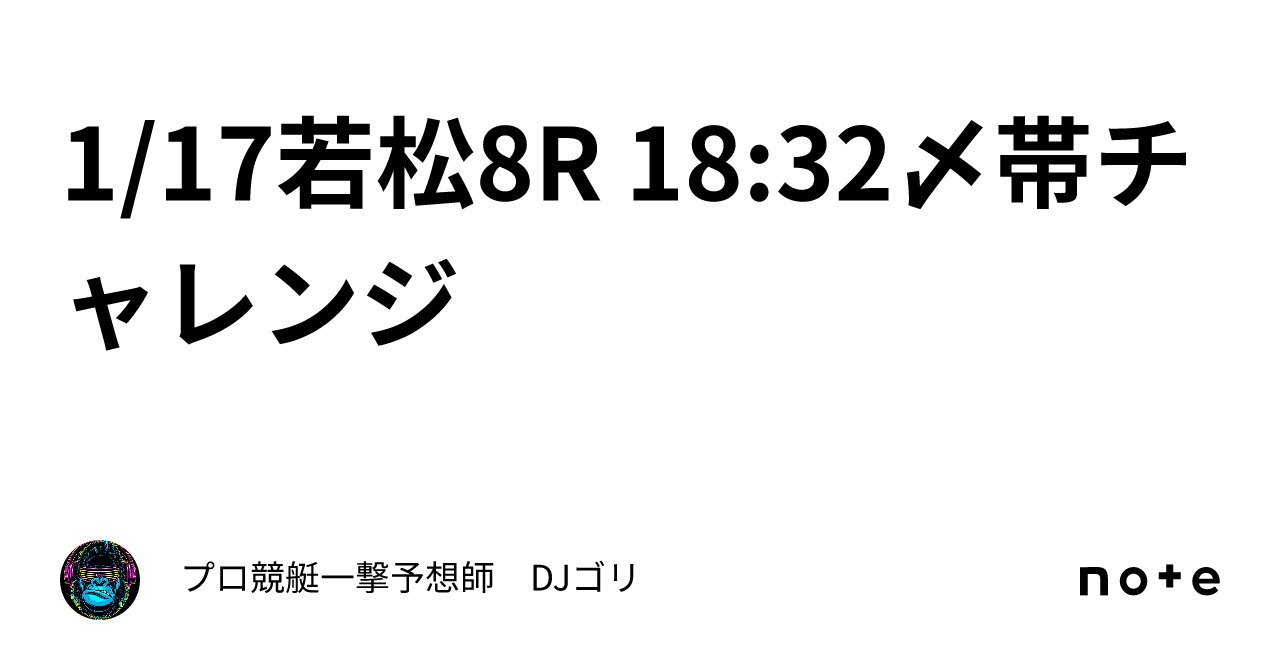 1/17🏆若松8R 18:32〆🏆帯チャレンジ🦍｜プロ競艇一撃予想師 DJゴリ🎧