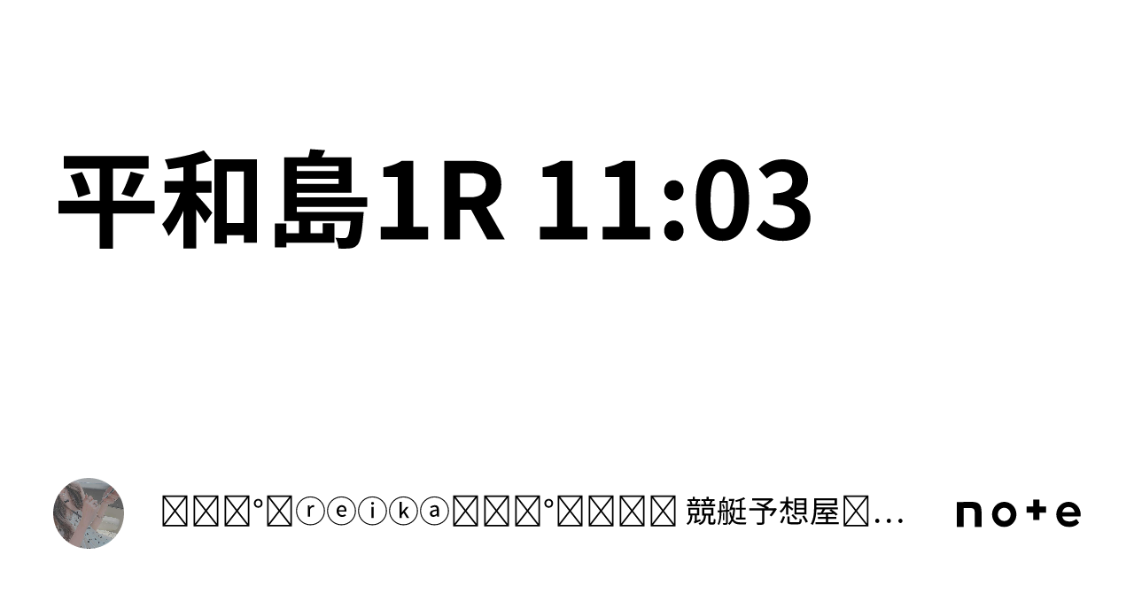 平和島1R 11:03｜꙳ ˖°⌖ⓡⓔⓘⓚⓐ꙳ ˖°⌖𝑔𝒶𝓁 競艇予想屋꙳