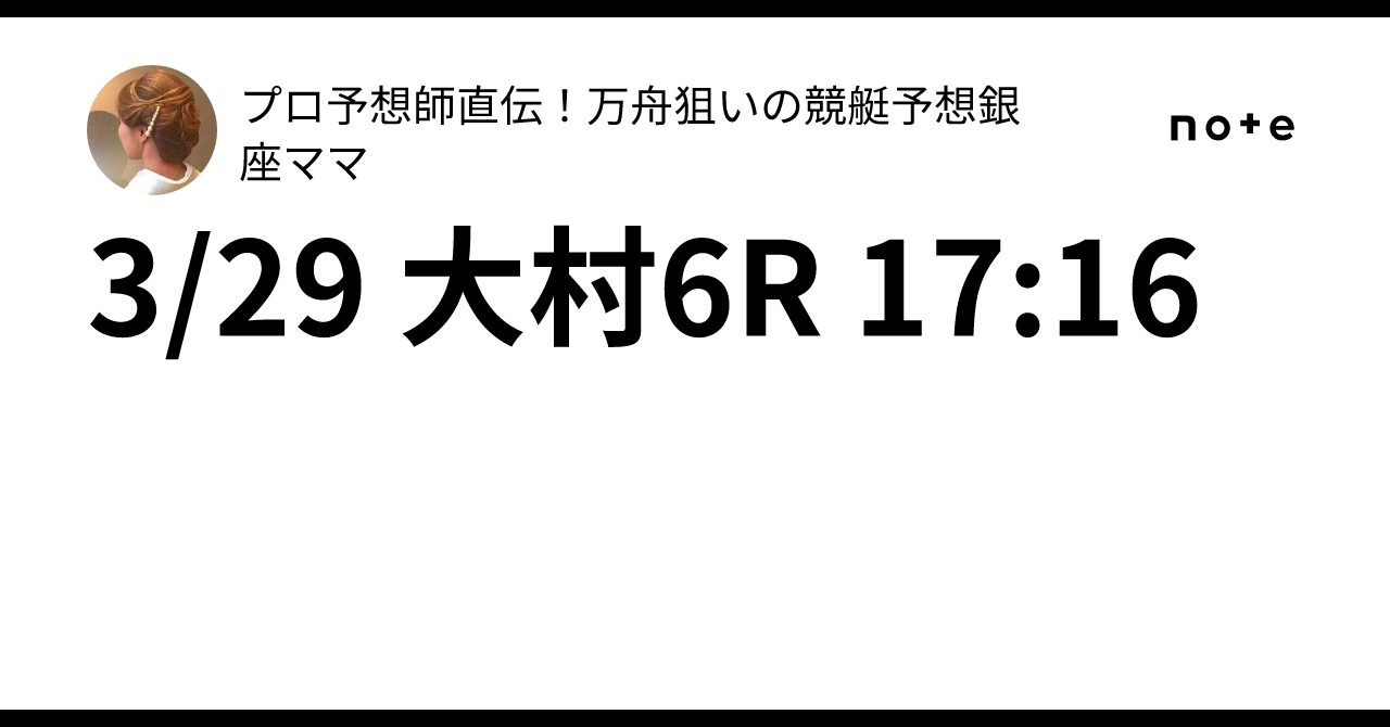 3/29 大村6R 17:16｜プロ予想師直伝！万舟狙いの競艇予想🥂銀座ママ🥂