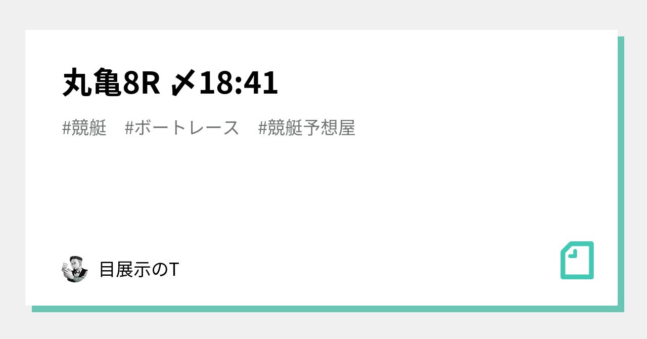 丸亀8R 〆18:41｜目展示のT｜note