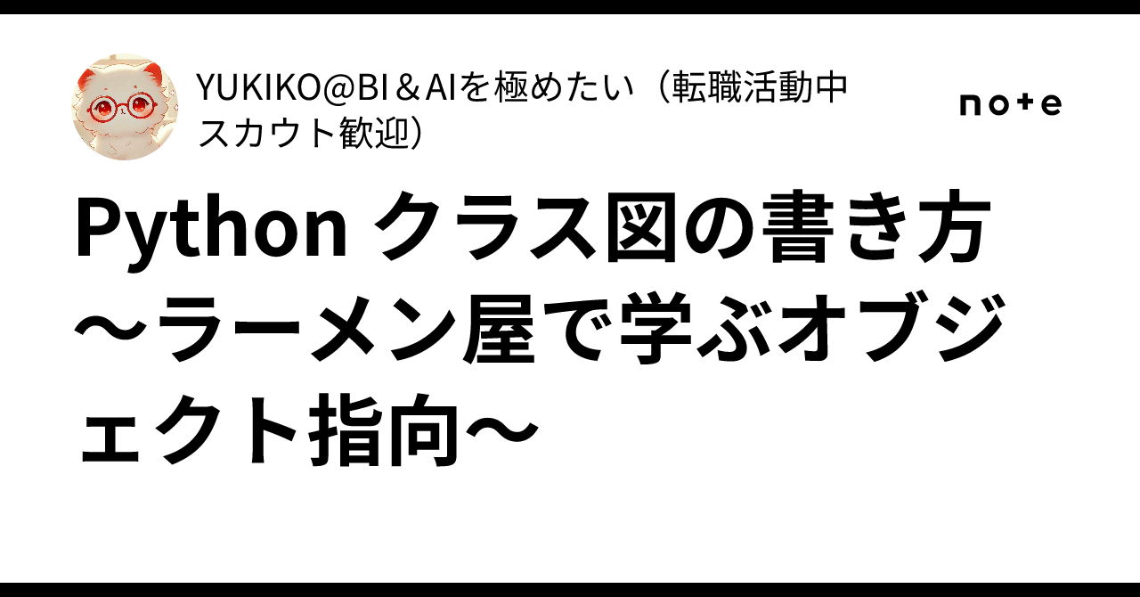 🍥 Python クラス図の書き方 〜ラーメン屋で学ぶオブジェクト指向〜｜YUKIKO@（一流のIT研修講師を目指し学習中）知識は武器になる※記事は個人の学習記録です。