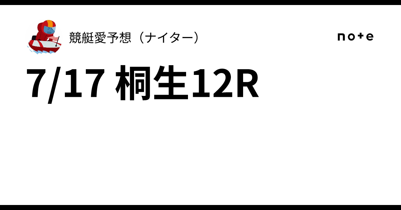 7/17 桐生12R｜競艇愛予想 ️（ナイター）