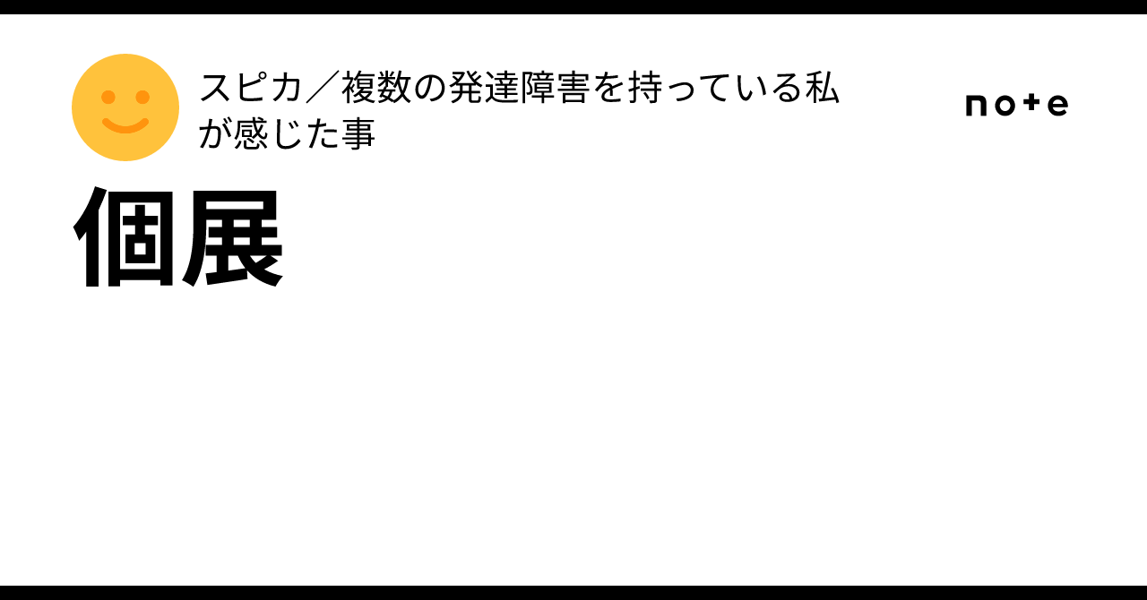 個展｜スピカ／複数の発達障害を持っている私が感じた事