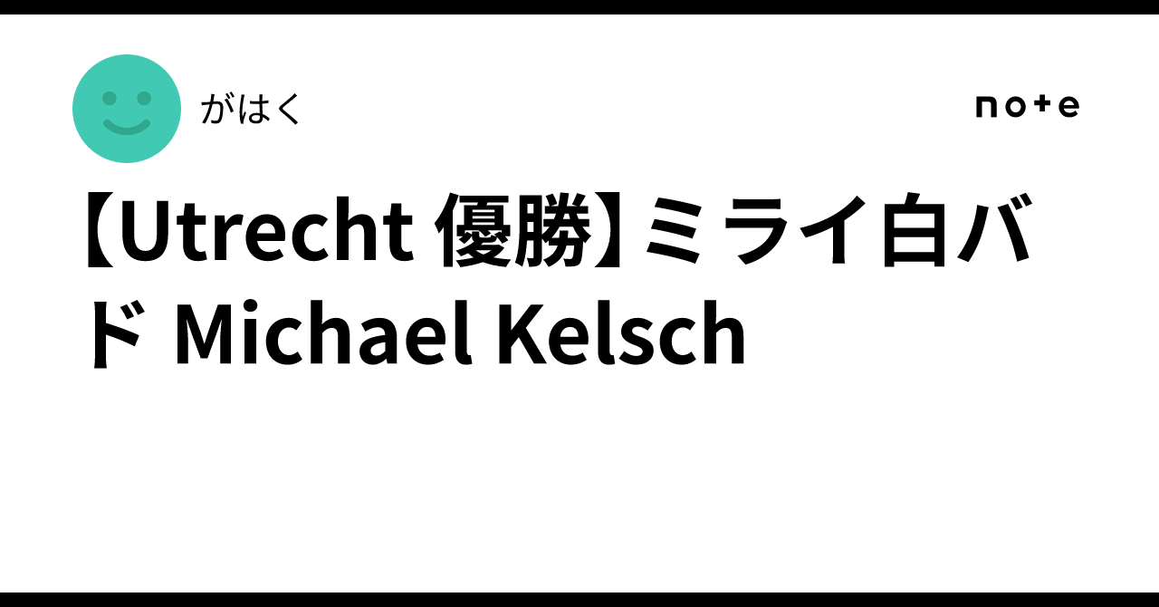 【Utrecht 優勝】ミライ白バド Michael Kelsch｜がはく