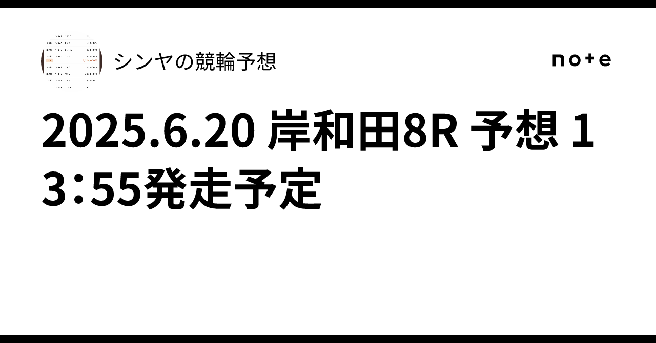 2025.6.20 岸和田8R 予想 13：55発走予定｜シンヤの競輪予想