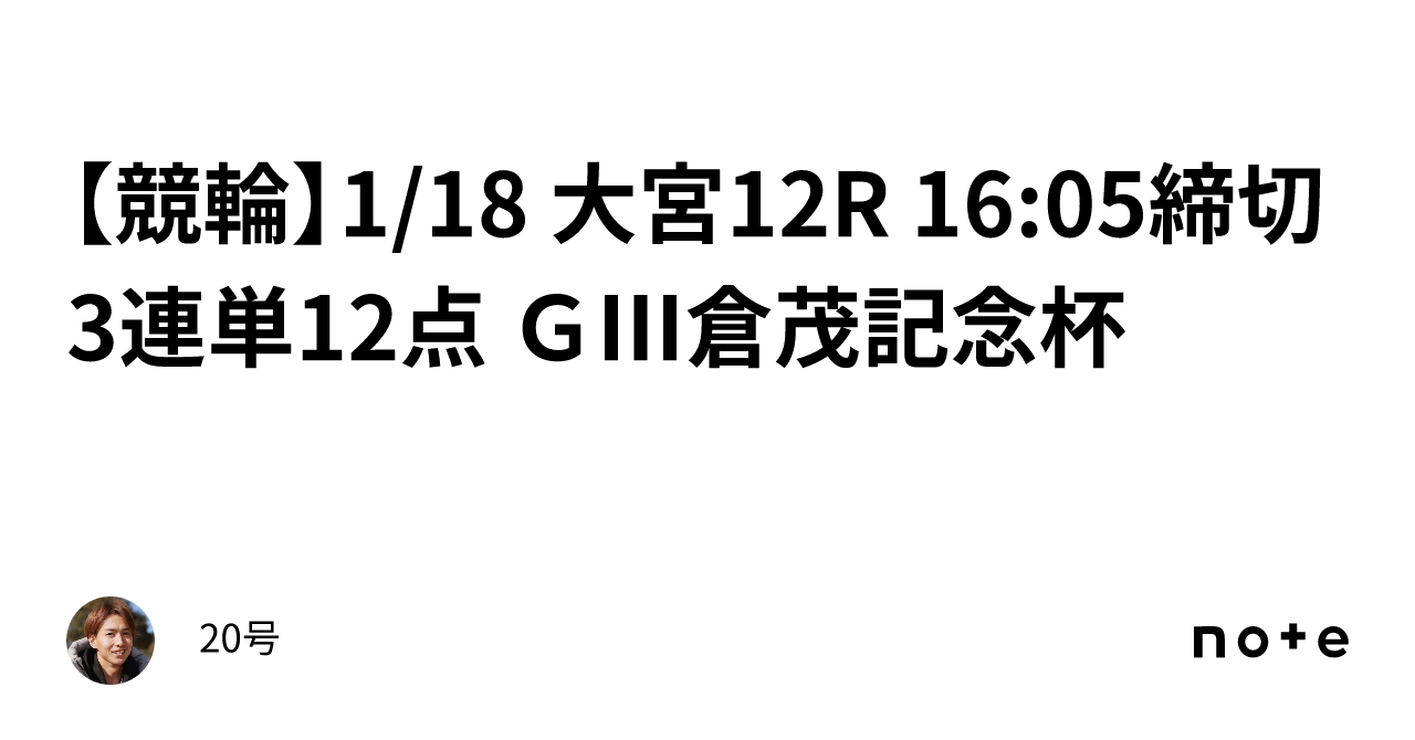 【競輪】1/18 大宮12R 16:05締切 3連単12点 👑 GⅢ倉茂記念杯｜20号