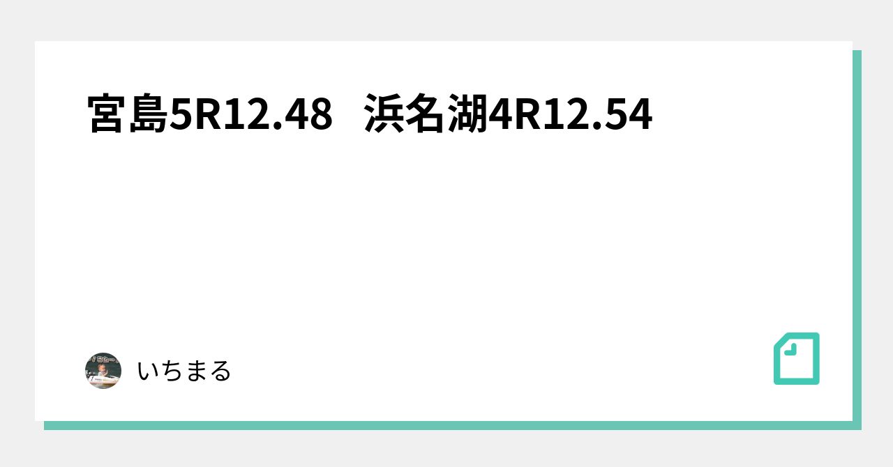 宮島5R12.48 浜名湖4R12.54｜いちまる｜note