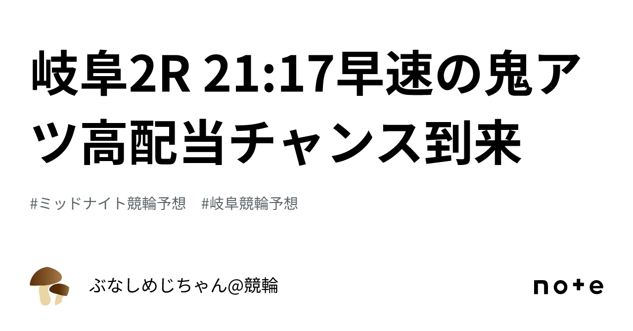 岐阜2R 21:17🔥👹早速の鬼アツ高配当チャンス到来👹🔥｜ぶなしめじちゃん@競輪