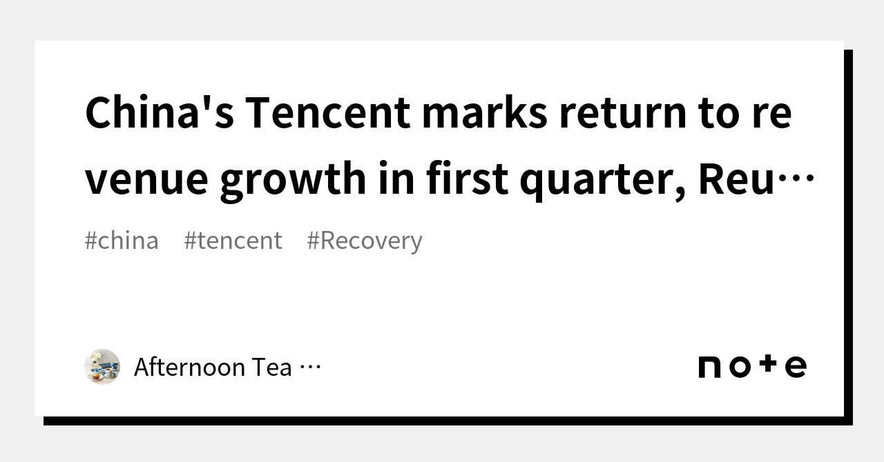 China's Tencent marks return to revenue growth in first quarter, Reuters, May 17, 2023 ...