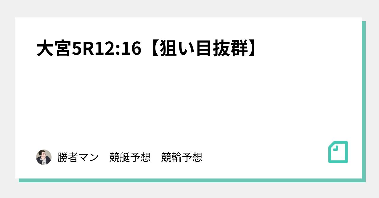 大宮5R12:16【狙い目抜群】｜勝者マン 🎉競艇予想 競輪予想🎉｜note
