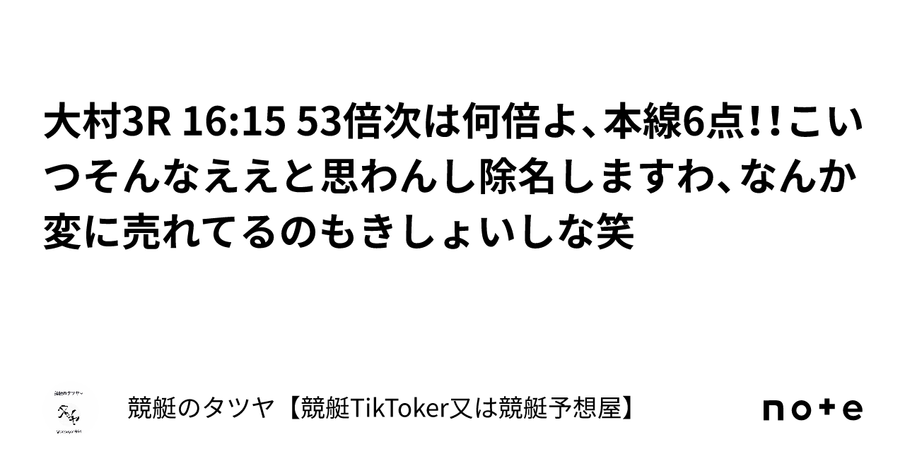 大村3R 16:15 53倍🎯🎯🎯次は何倍よ、本線6点！！こいつそんなええと思わんし除名しますわ、なんか変に売れてるのもきしょいしな笑｜競艇のタツヤ【競艇TikToker又は競艇予想屋】